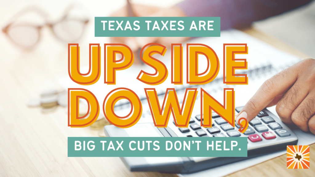 Texas Taxes Are Upside-Down. Big Tax Cuts Don’t Help. - Every Texan